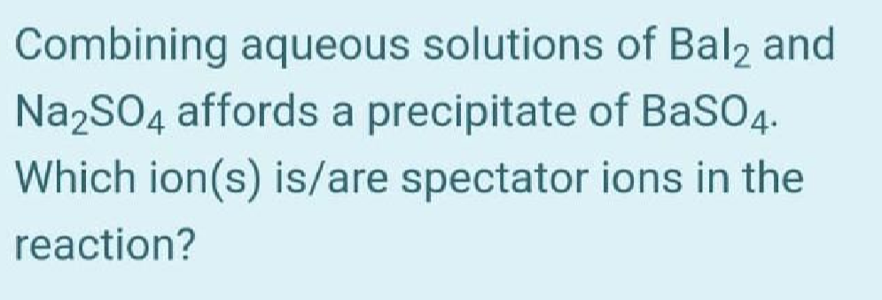 Solved: Combining aqueous solutions of Bal2 and Na2SO4 affords a precipitate - TutorBin
