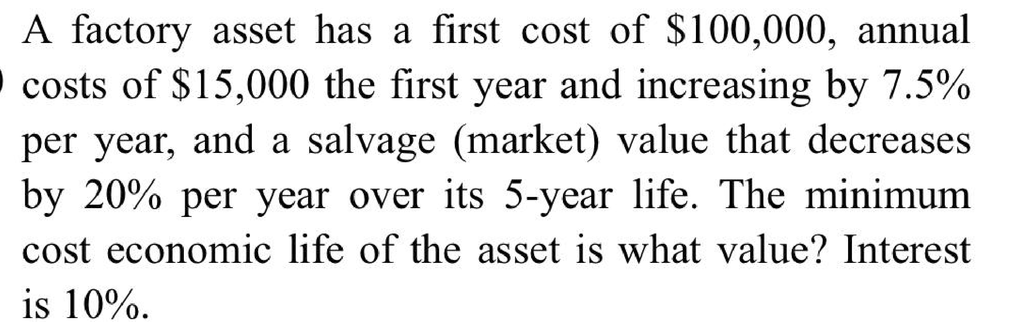 Solved: A factory asset has a first cost of $100,000, annual costs of ...